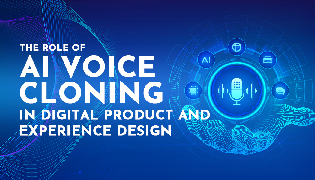 The Role of AI Voice Cloning in Digital Product and Experience Design
